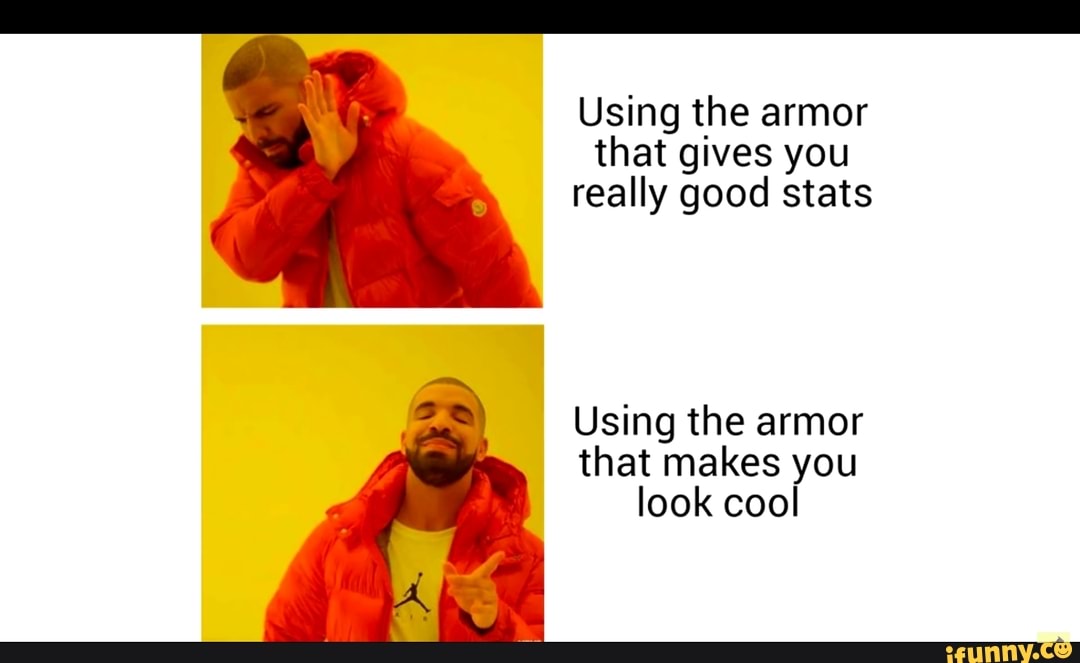 Using the armor that gives you really good stats Using the armor that ...