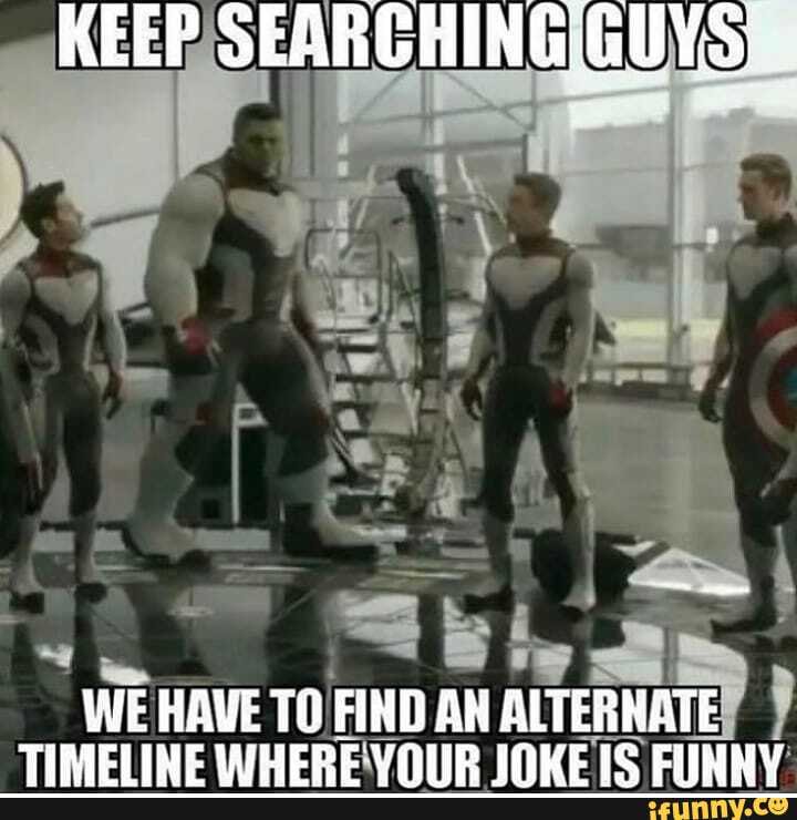 A "WE HAVETO FIND AN ALTERNA TIMELINE WHEREYOUR JOKEIS FUNNY: - iFunny
