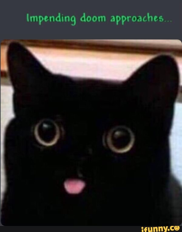 Impending doom approaches - iFunny