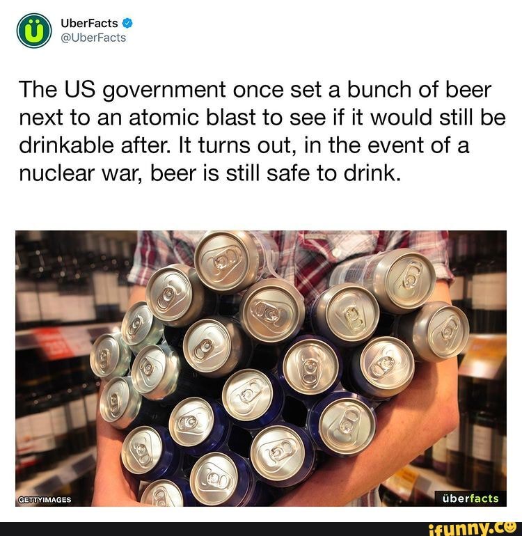 UberFacts The US government once set a bunch of beer next to an atomic ...