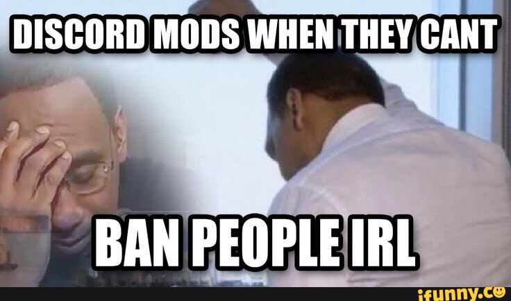 DISCORD MODS WHEN THEY CANT BAN PEOPLE IRL - iFunny