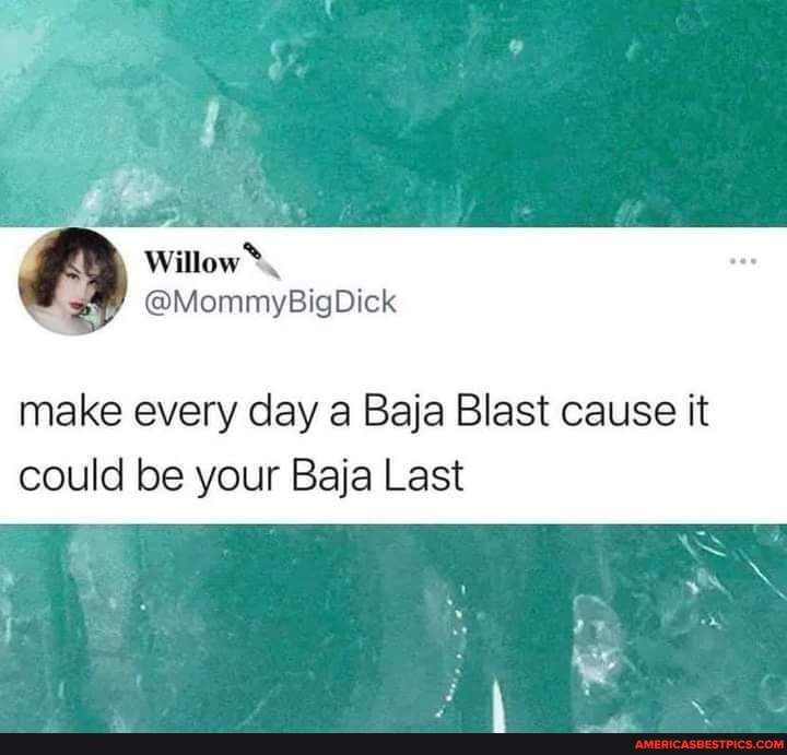 Make every day Baja Blast cause it could be your Baja Last - America’s ...