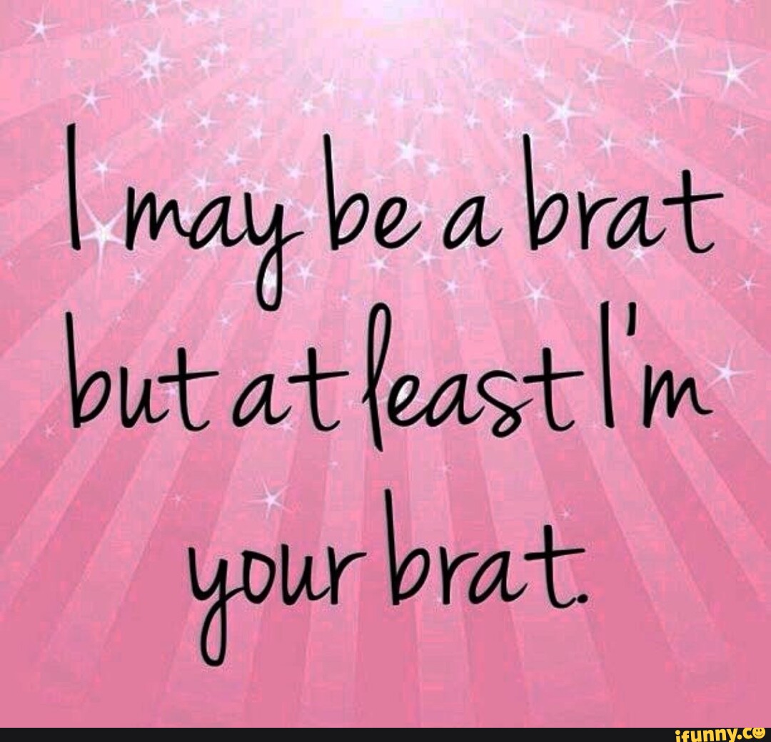 I nay be a brat but at east brat - iFunny