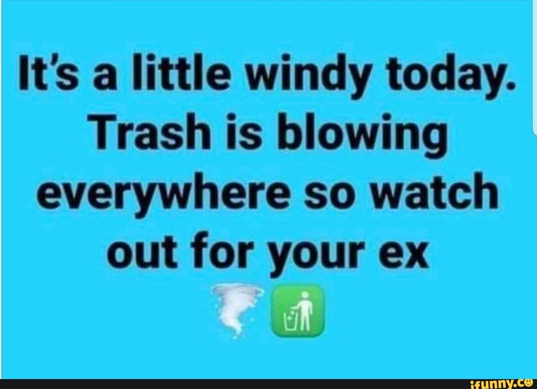 It’s a little windy today. Trash is blowing everywhere so watch out for ...