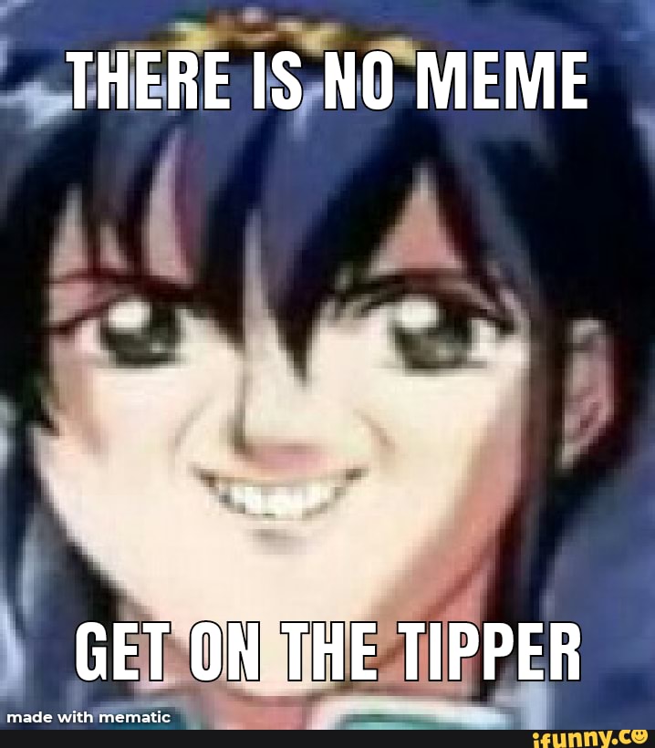 THERE IS NO MEME GET ON THE TIPPER - iFunny