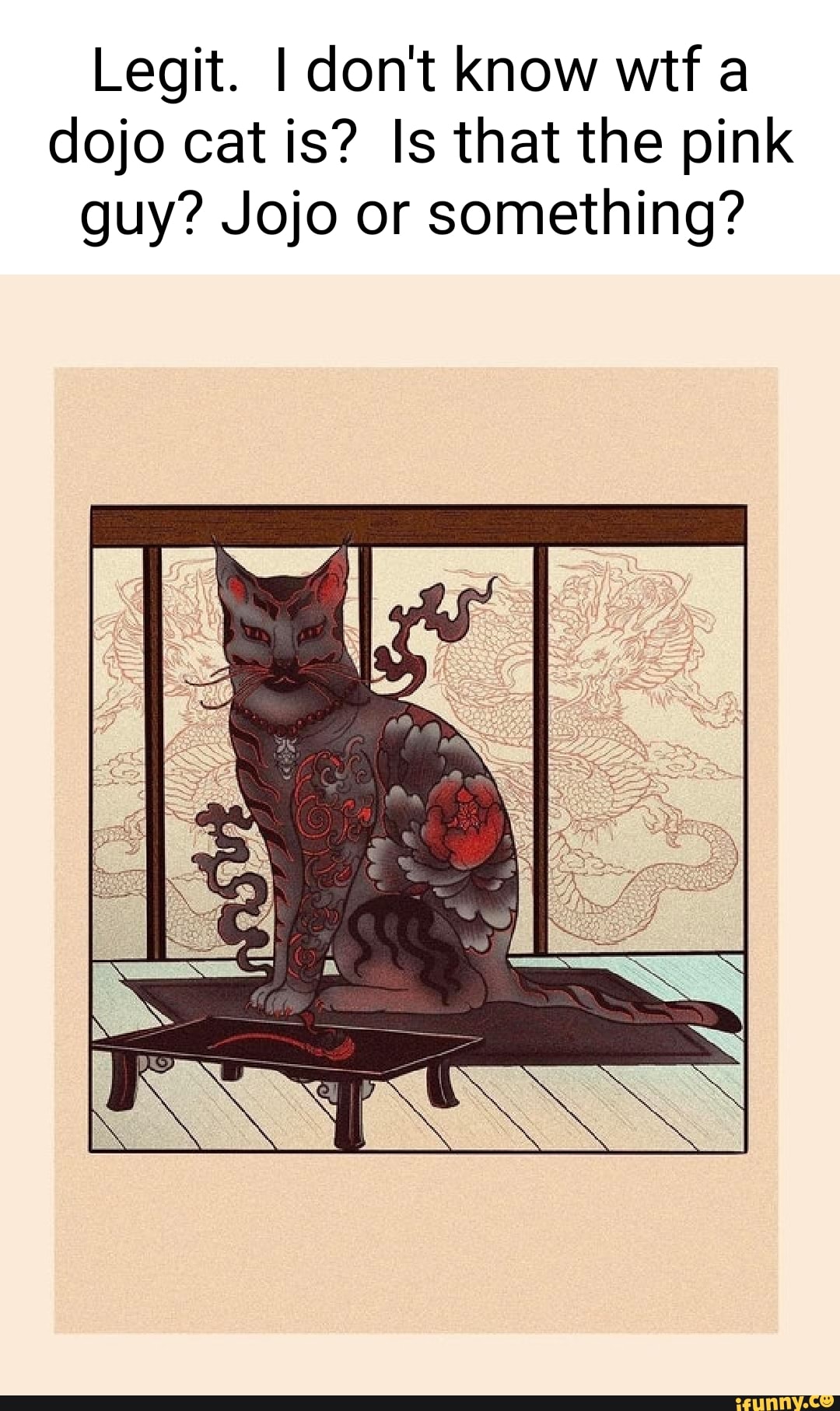 Legit. I don't know wtf a dojo cat is? Is that the pink guy? Jojo or ...