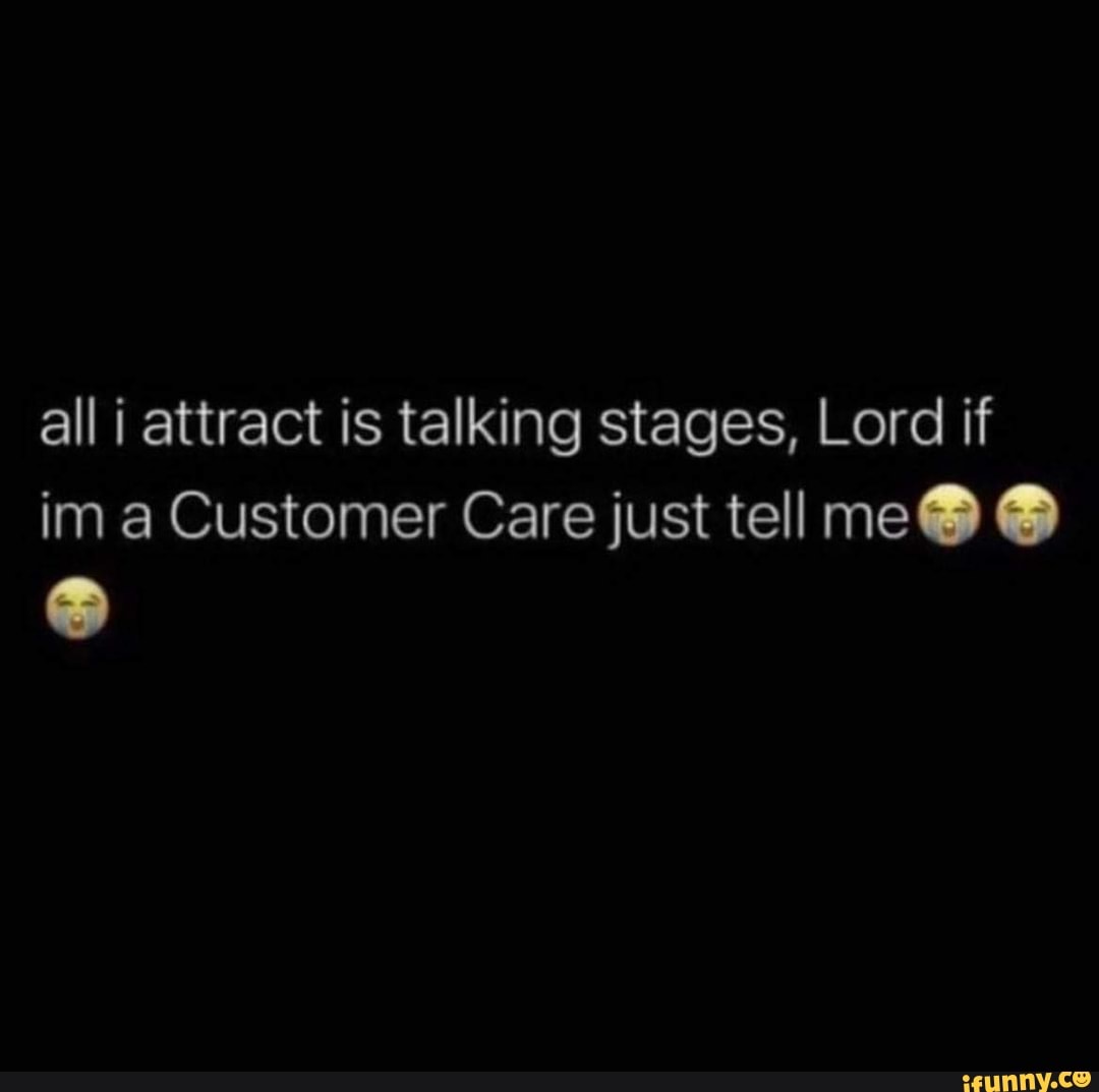 All i attract is talking stages, Lord if im a Customer Care just tell ...