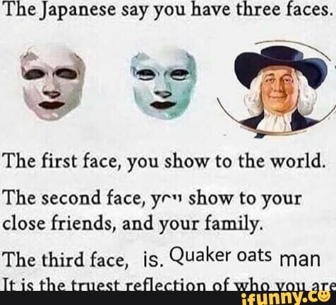 The Japanese say you have three faces. The first face, you show to the ...