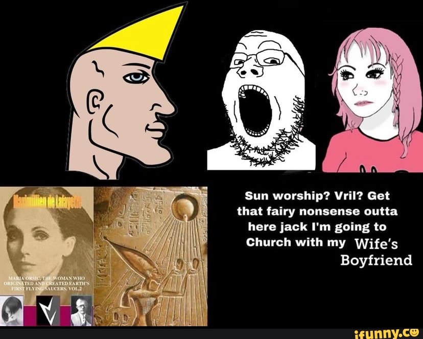 Sun worship? Vril? Get that fairy nonsense outta here jack I'm going to ...