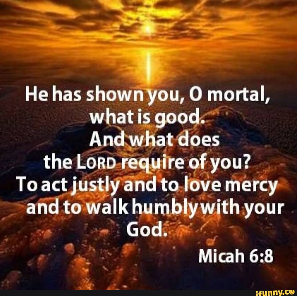 He has shown you, O mortal, what is goods And what does the Lorp ...