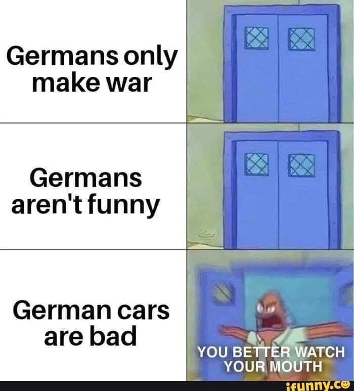Germans only ‘ make war Germans aren't funny German cars are bad A ...