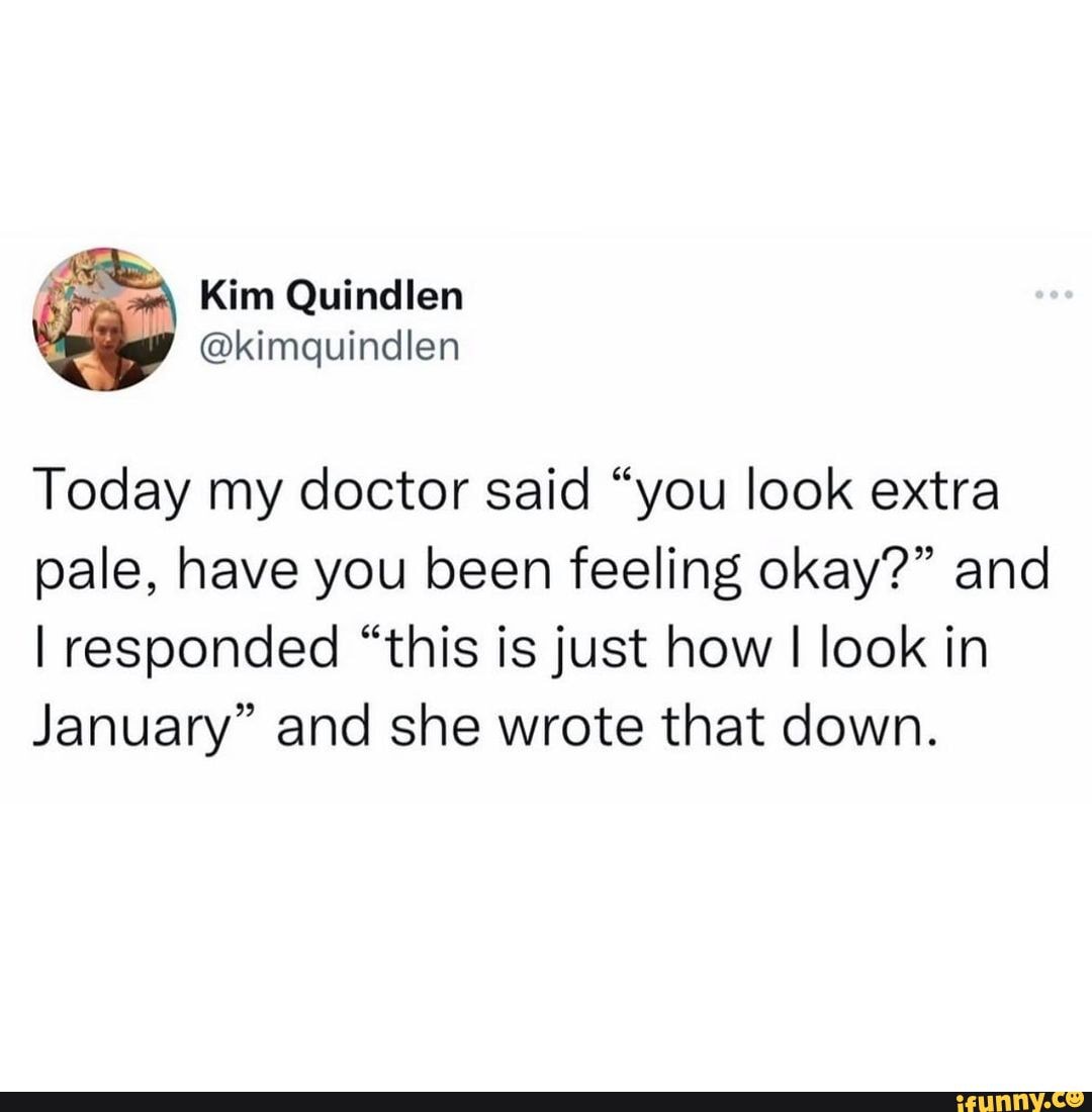 Kim Quindlen @kimaquindlen Today my doctor said "you look extra pale ...