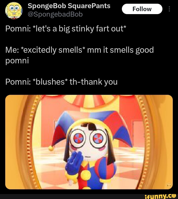 SpongeBob SquarePants Foll @SpongebadBob Pomni: *let's a big stinky ...