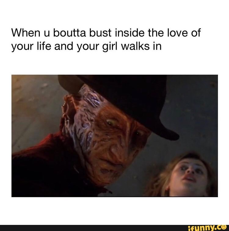 When u boutta bust inside the love of your life and your girl walks in ...