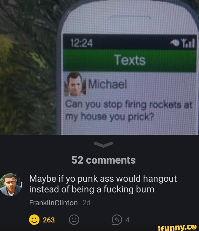 Michael Can you stop firing rockets at my house you prick? 52 comments ge, Maybe if yo punk ass ...