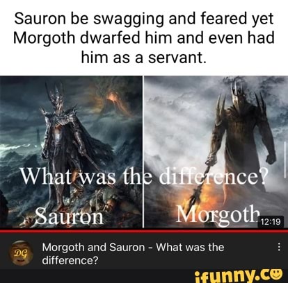 Sauron be swagging and feared yet Morgoth dwarfed him and even had him ...