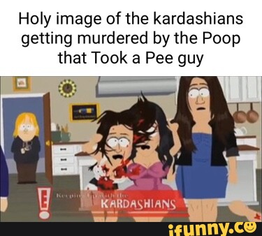 Holy image of the kardashians getting murdered by the Poop that Took a ...