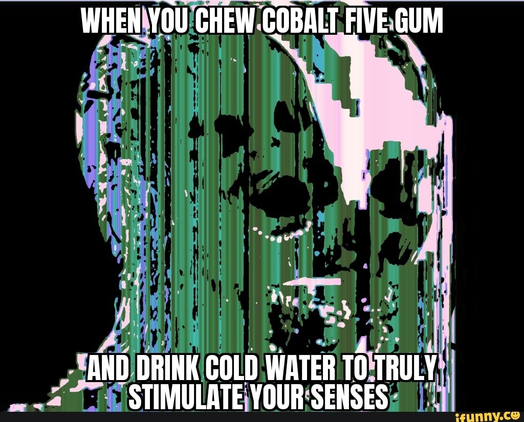 WHEN YOU CHEW COBALT IVE GUM AND DRINK COLD WATER TO TRULY STIMULATE ...