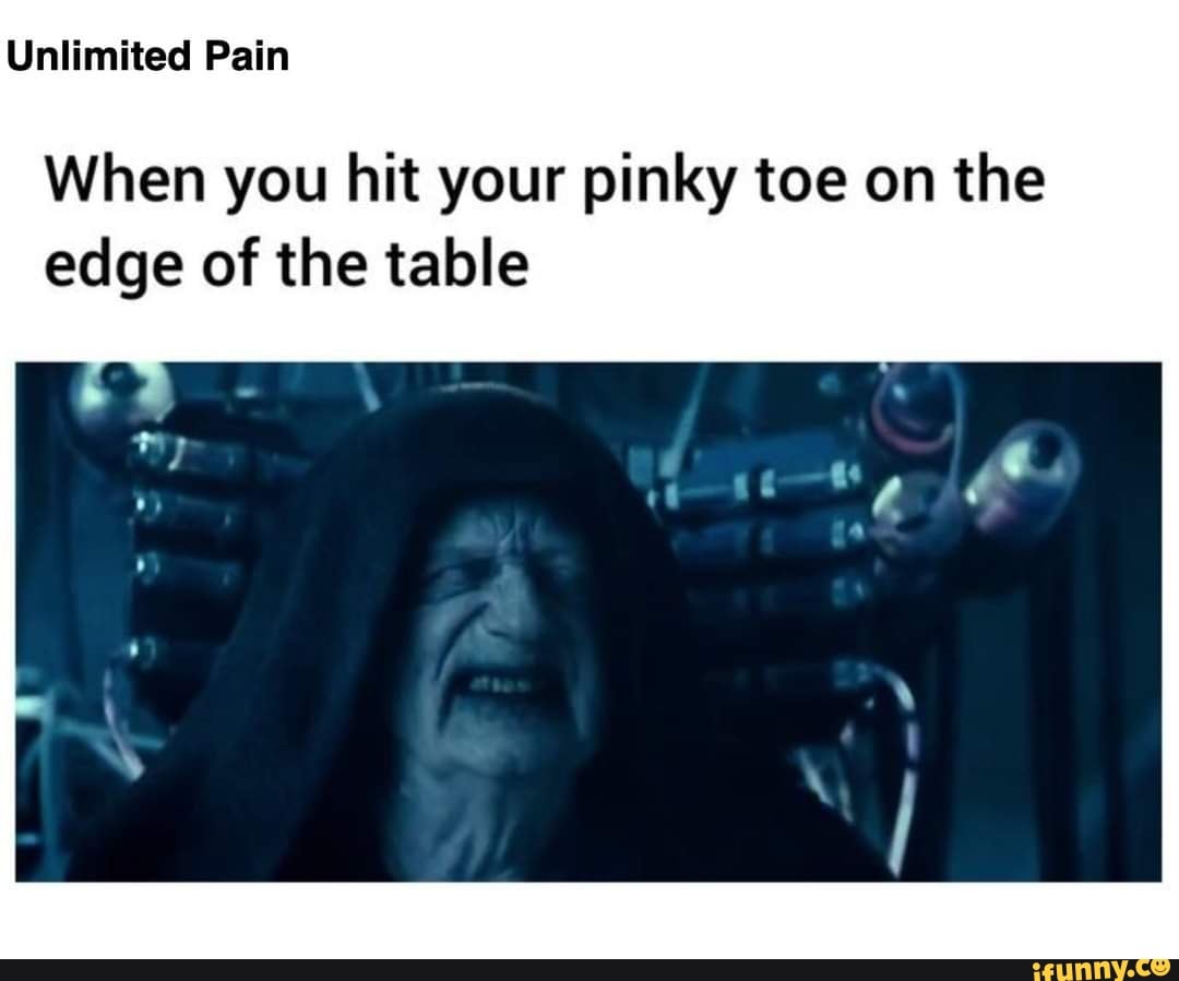 Unlimited Pain When you hit your pinky toe on the edge of the table ...