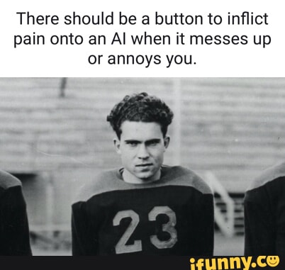 There should be a button to inflict pain onto an Al when it messes up ...