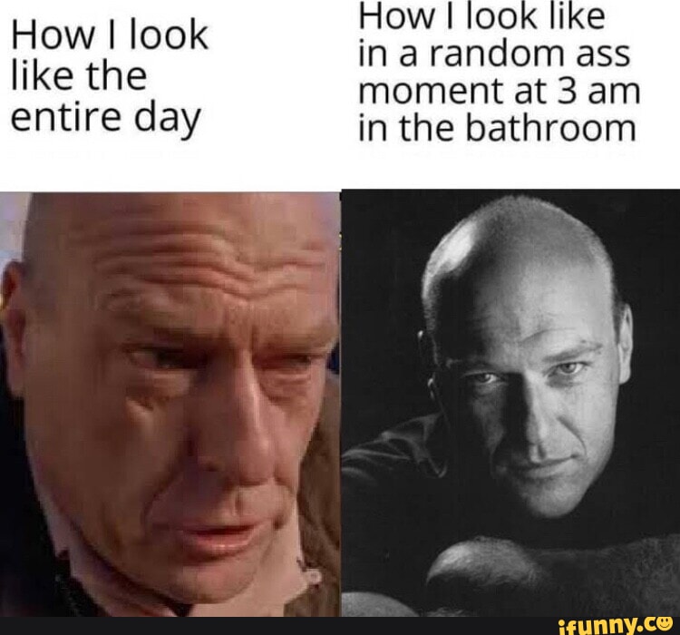 How I look in random ass like the Flow like moment at 3 am entire day ...