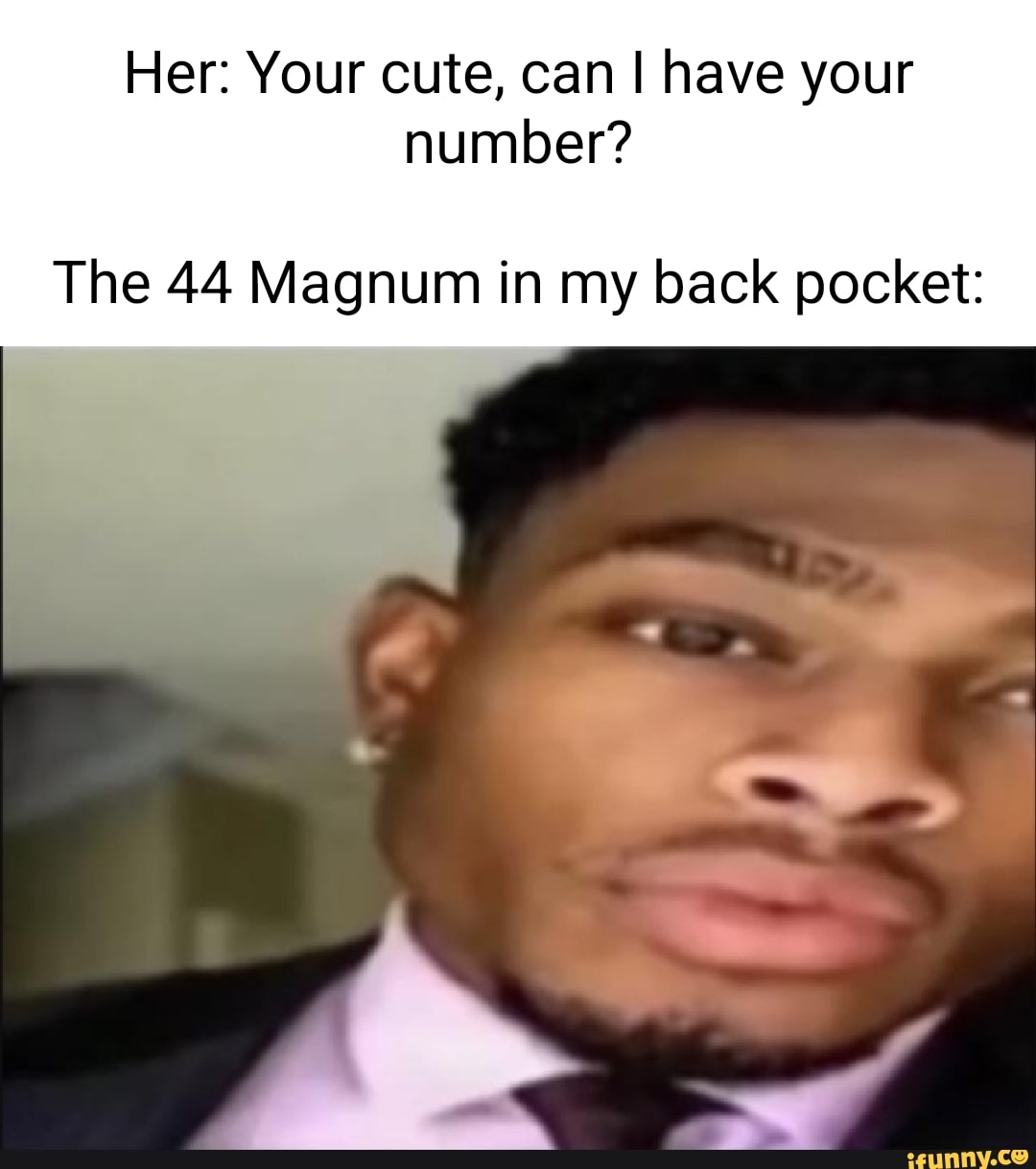Her: Your cute, can I have your number? The 44 Magnum in my back pocket ...