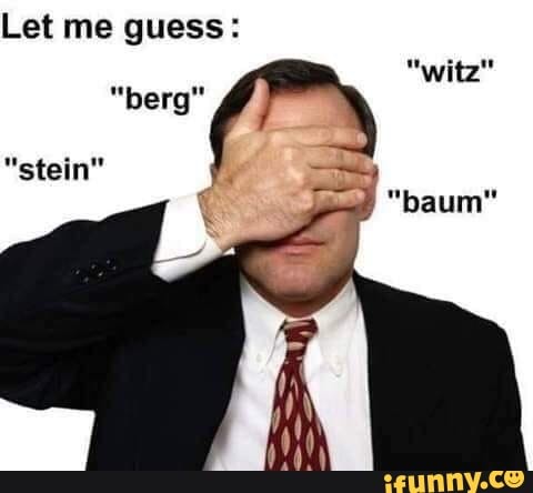 Let me guess: "berg" "stein" "witz" "baum" - iFunny