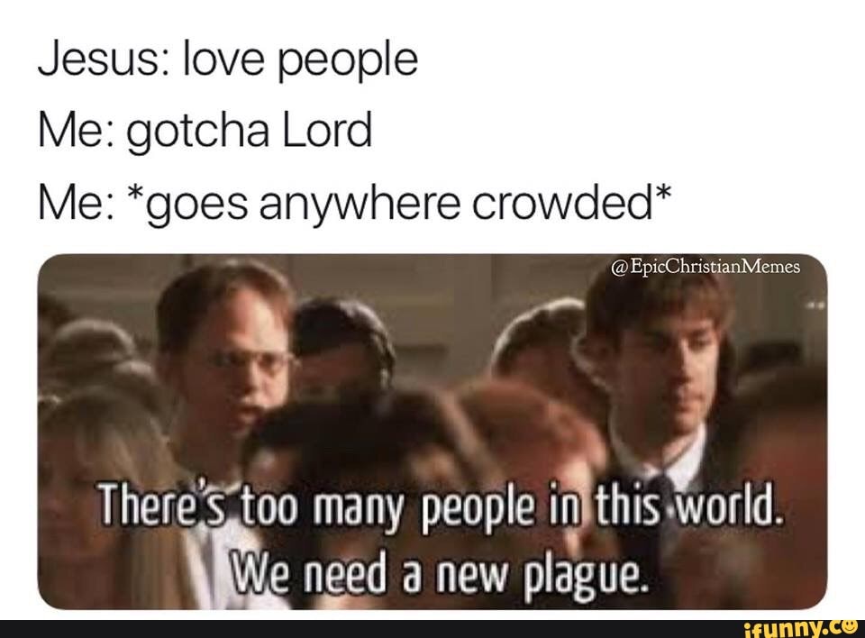 Jesus: love people Me: gotcha Lord Me: *goes anywhere crowded* There's ...