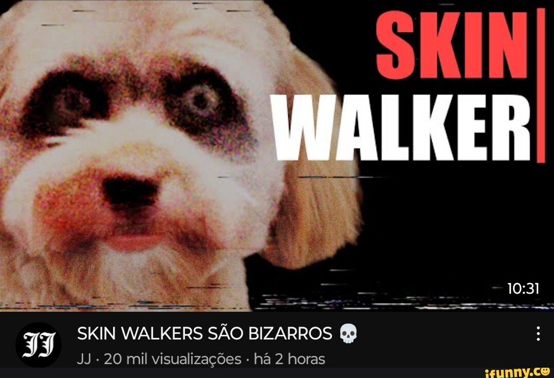 SKIN WALKERS SÃO BIZARROS JJ 20 mil visualizações - há 2 horas - iFunny ...