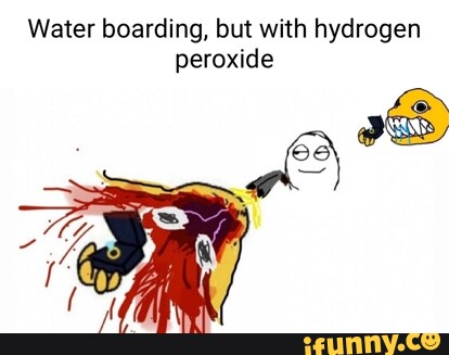 Water boarding, but with hydrogen peroxide - iFunny
