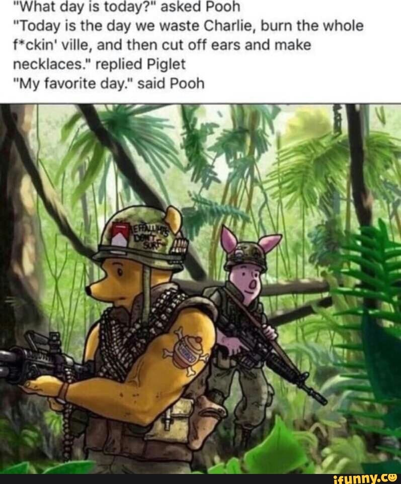 "What day IS today?" asked Pooh "Today is the day we waste Charlie ...