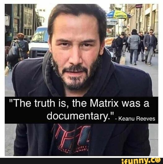 "The truth is, the Matrix was a documentary.". Keanu Reeves - iFunny