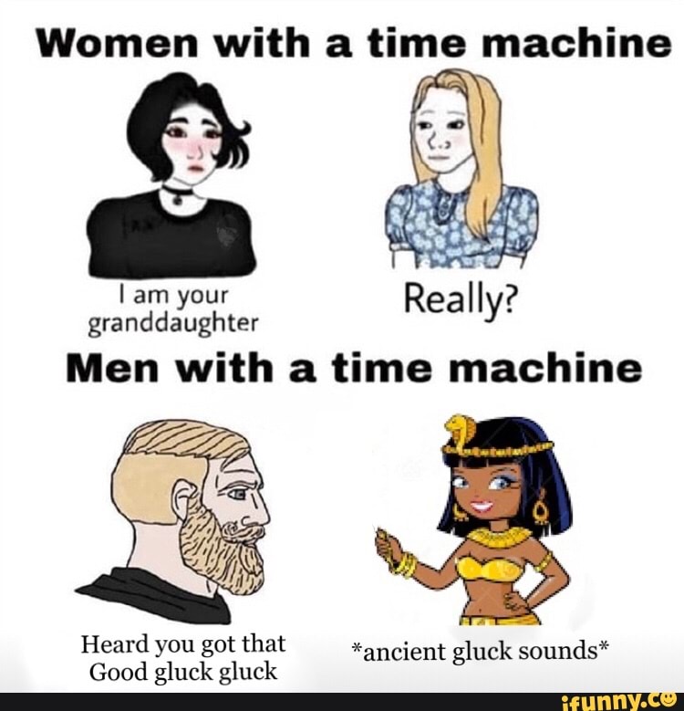 Women with a time machine an your > granddaughter ally Men with a time ...