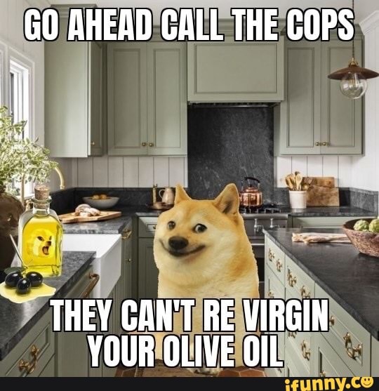 GO AHEAD CALL THE COPS "THEY CAN'T RE VIRGIN YOUR OLIVE OIL - iFunny