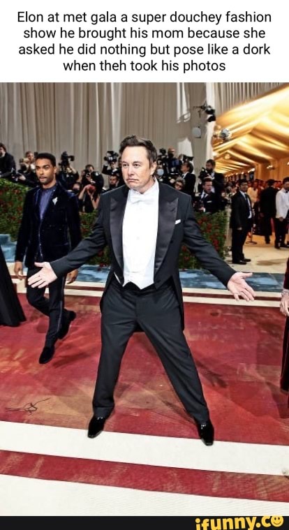 Elon at met gala a super douchey fashion show he brought his mom because she asked he did ...