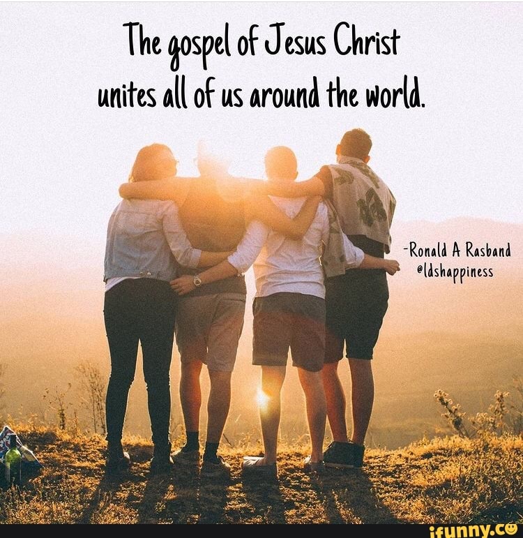 The gospel of Jesus Christ unites all of us around the world. -Ronald A ...