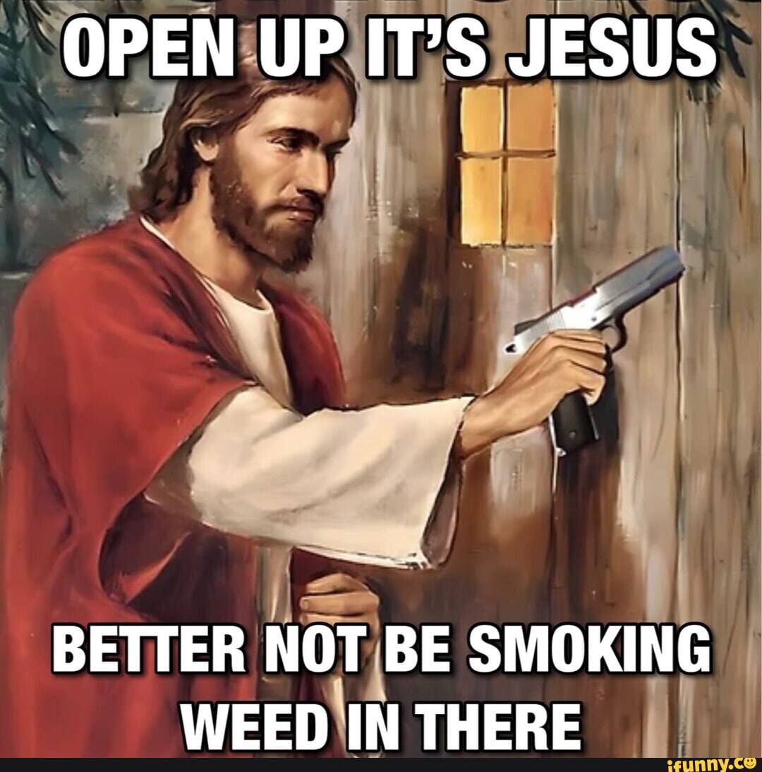 OPEN UP IT'S JESUS BETTER NOT BE SMOKING WEED IN THERE - iFunny