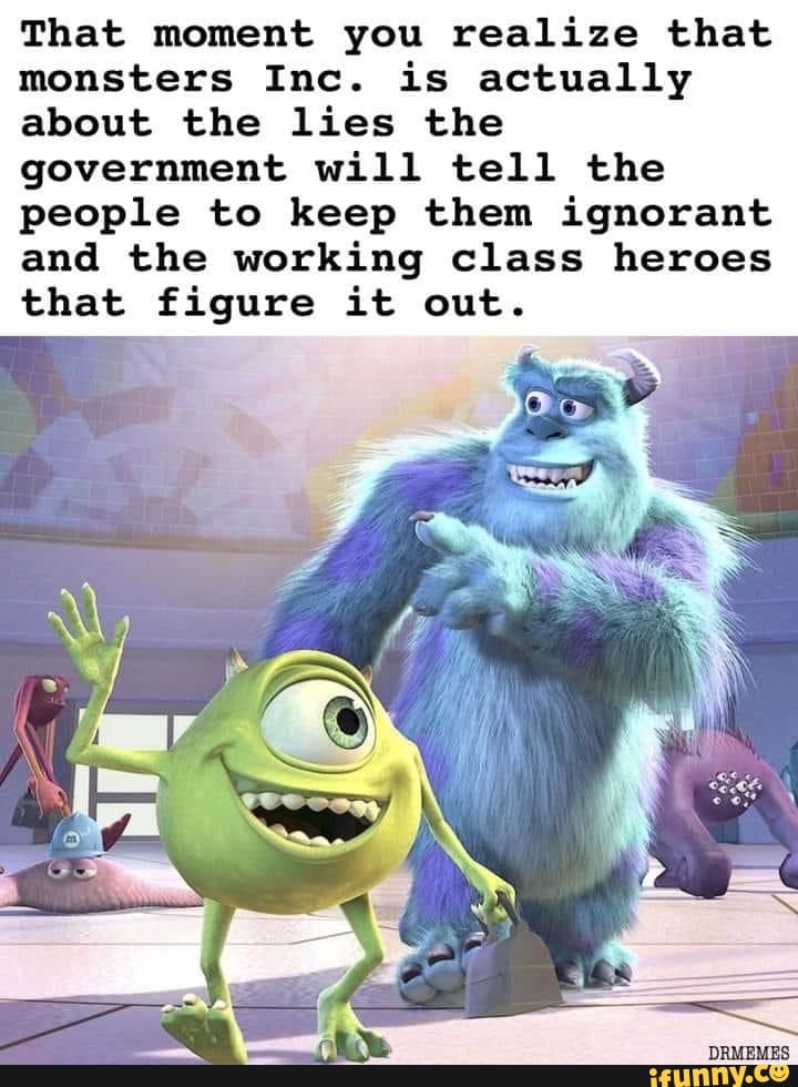 That moment you realize that monsters Inc. is actually about the lies ...