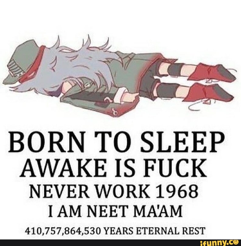 BORN TO SLEEP AWAKE IS FUCK NEVER WORK 1968 AM NEET MA'AM ...