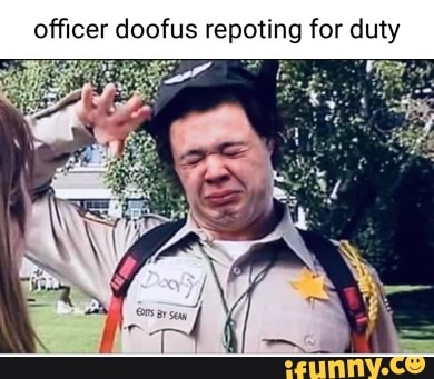 Officer doofus repoting for duty - iFunny