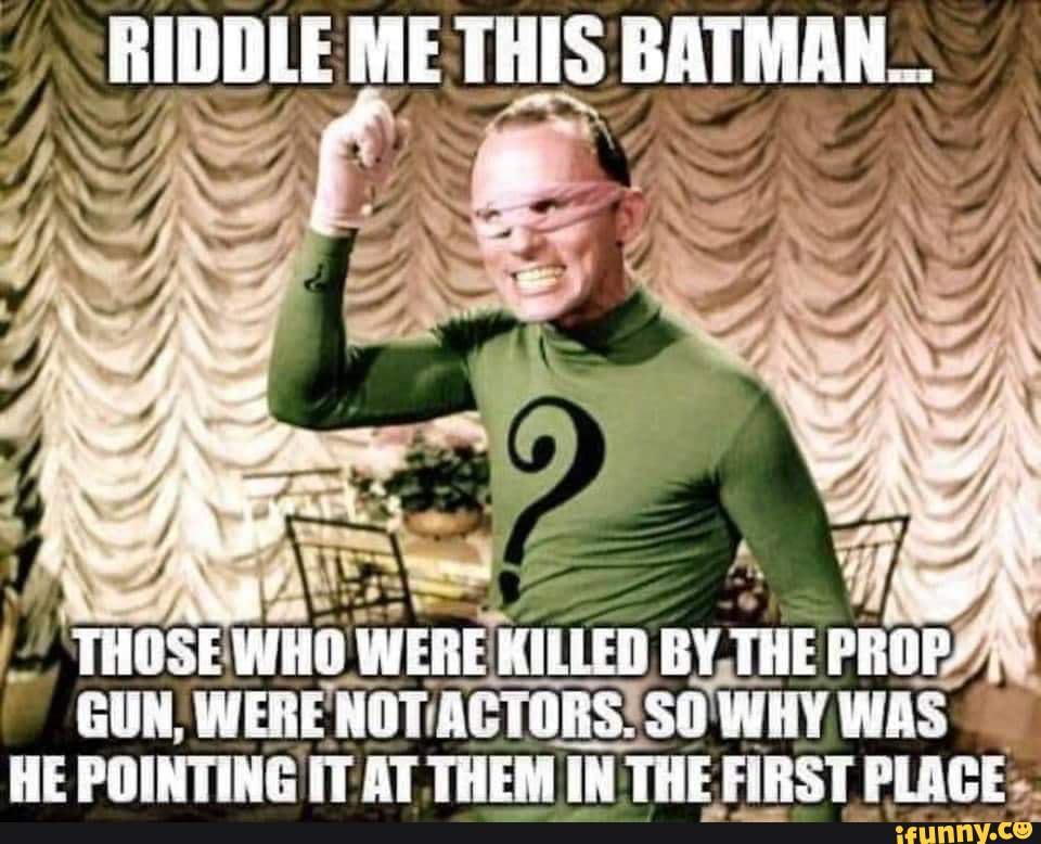 RIDDLE ME THIS BATMAN... THe WERE KILLED BY THE PROP. GUN, WEKE NOT ...