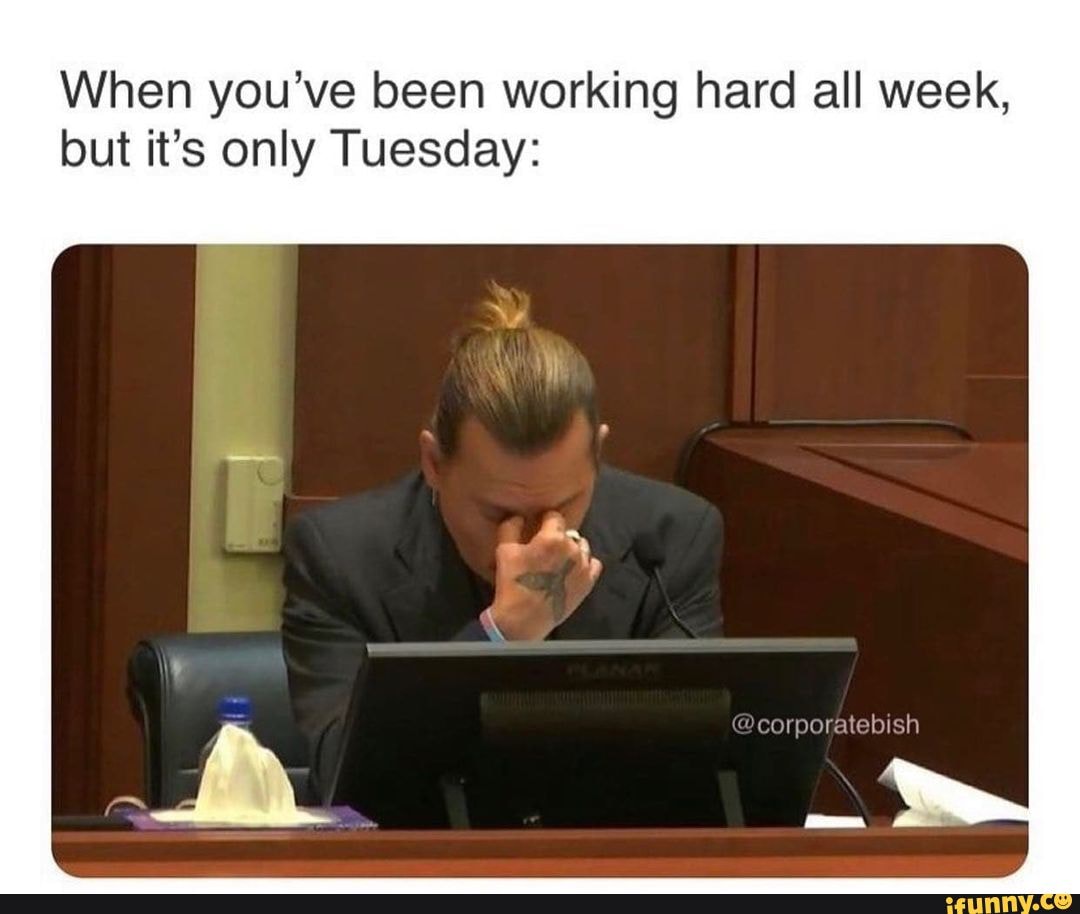 When you've been working hard all week, but it's only Tuesday ...