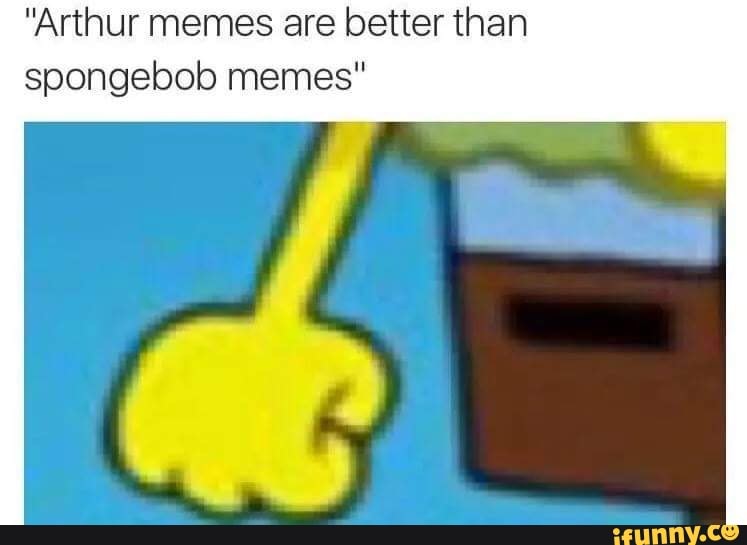 "Arthur memes are better than spongebob memes" - iFunny