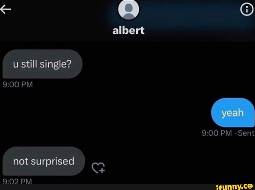 U still single? PM not surprised PM albert PM -Sent - iFunny