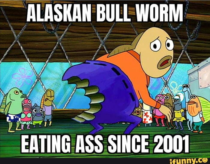 ALASKAN BULL WORM 09 FATING ASS SINCE 2001 - iFunny