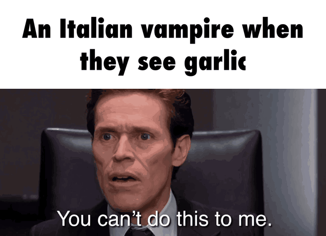 An Italian vampire when they see garlic You can't do this to me. - iFunny