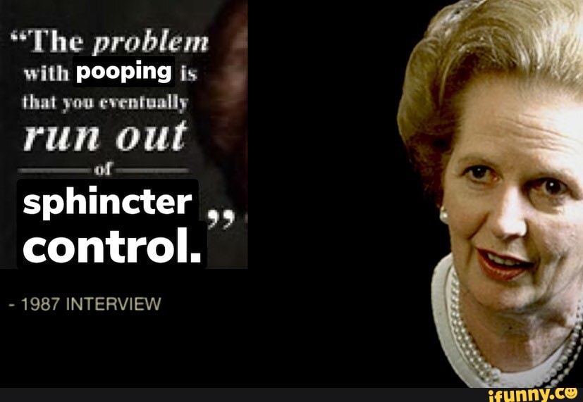 "The problem with pooping is that you eventually run out sphincter ...