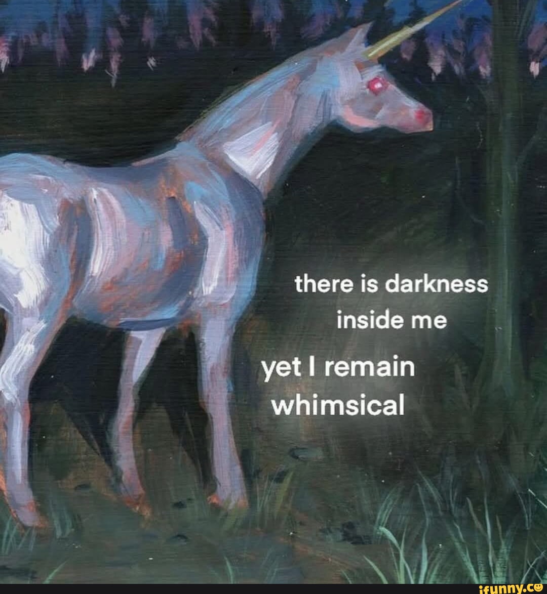 There is darkness inside me yet I remain whimsical - iFunny
