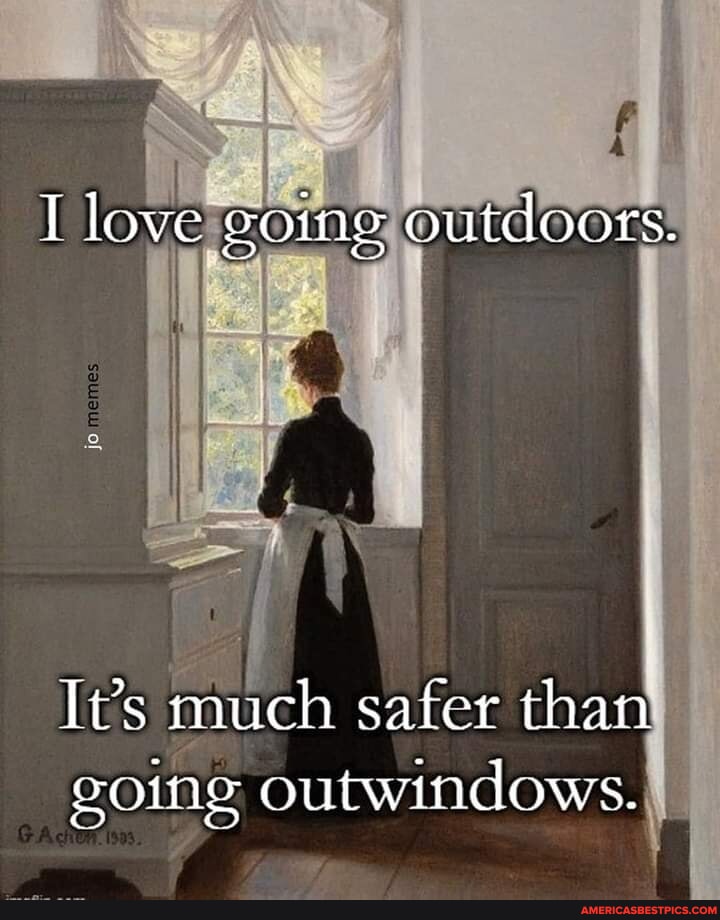 Love going outdoors. jo memes It's much safer than going outwindows. I ...