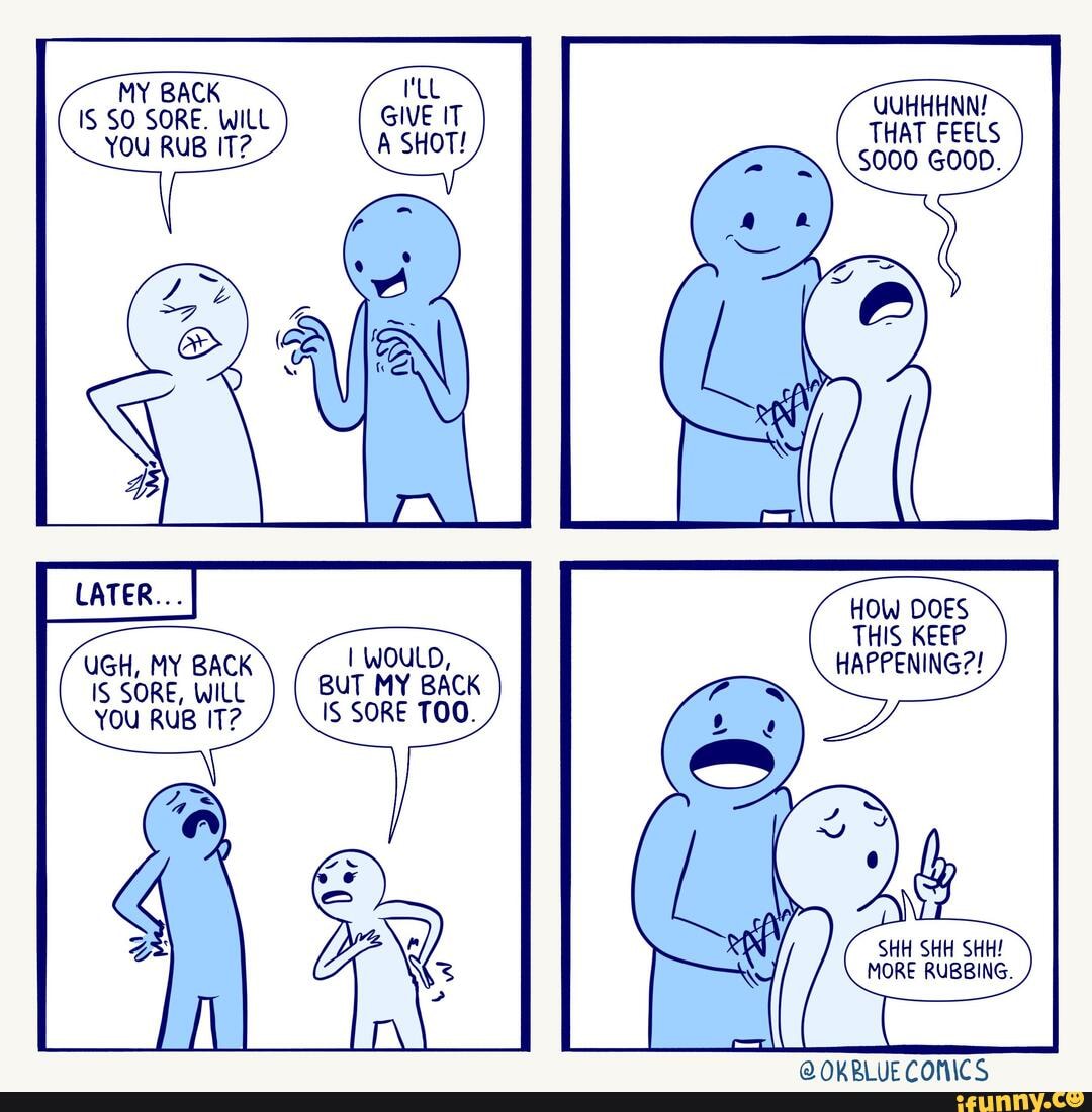 MY BACK IS SO SORE. WILL YOU RUB UGH, MY BACK IS SORE, WILL YOU RUB IT ...